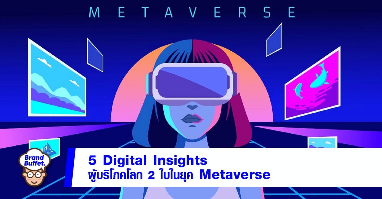 เจาะ 5 เทรนด์ 'ดิจิทัล อินไซต์' เข้าใจโลก 2 ใบของผู้บริโภคในยุค Metaverse - Brand Buffet