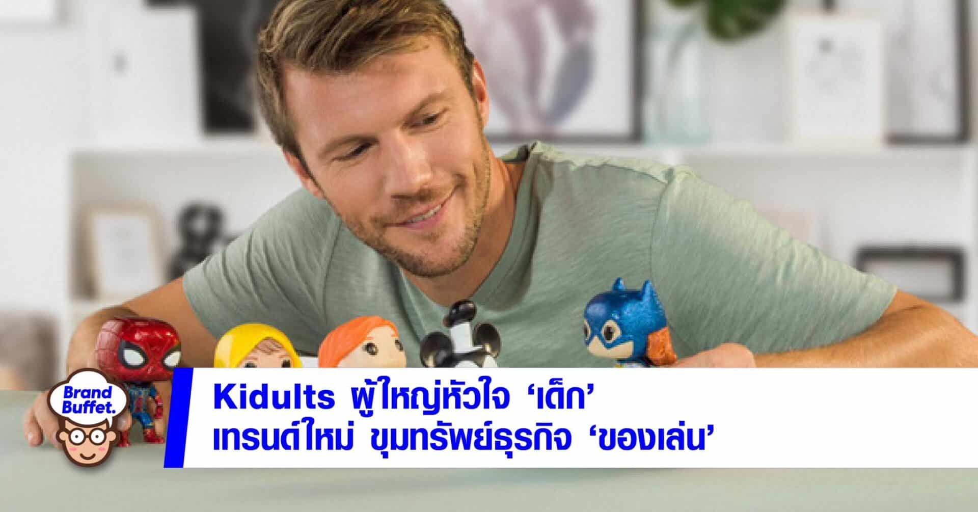รู้จัก "Kidults" เทรนด์ผู้ใหญ่หัวใจเด็ก ขุมทรัพย์ใหม่ธุรกิจ "ของเล่น ...