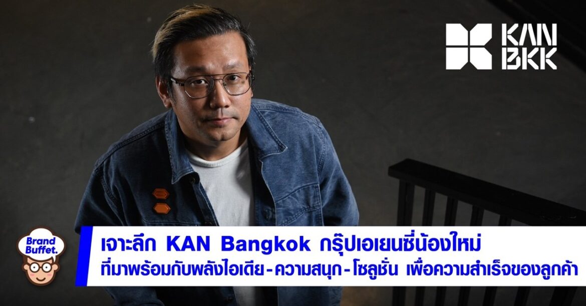 เจาะลึก KAN Bangkok กรุ๊ปเอเยนซี่น้องใหม่ ที่มาพร้อมกับพลังไอเดีย-ความ ...