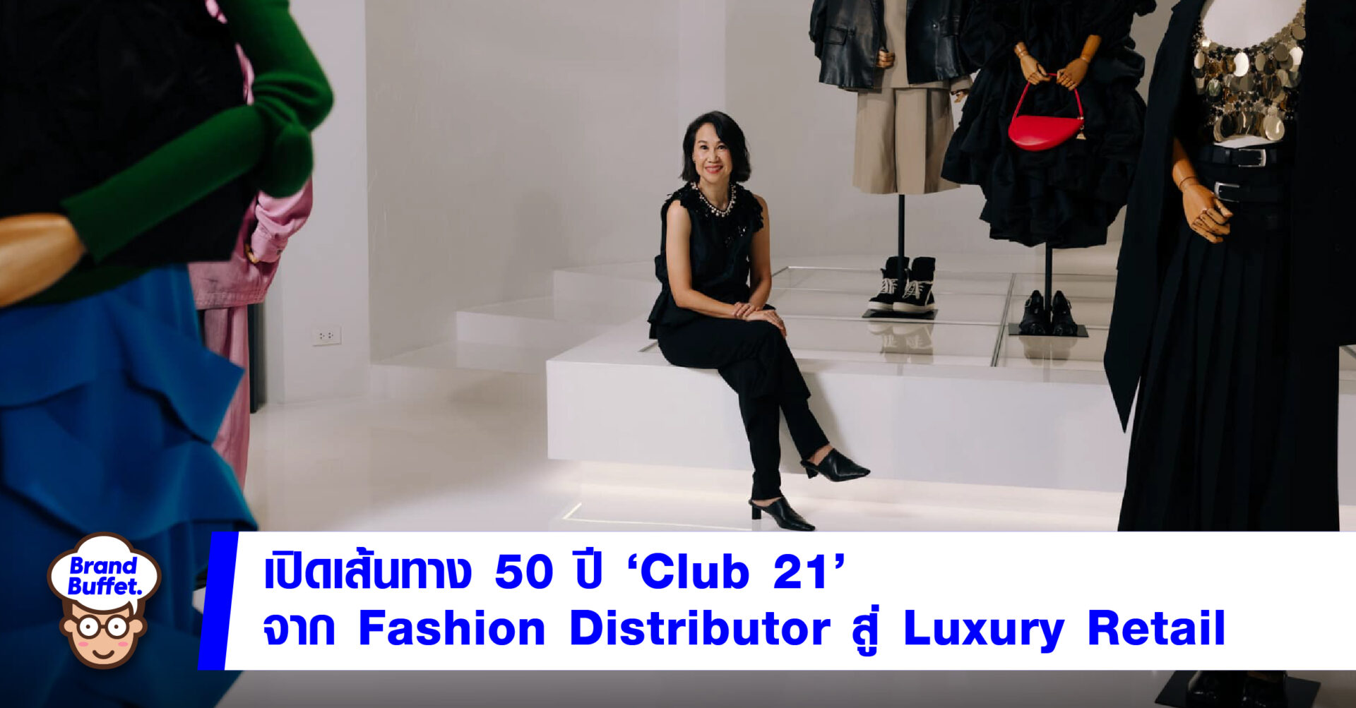 เปิดเส้นทาง 50 ปี “Club 21” จาก Fashion Distributor สู่ Luxury Retail ...