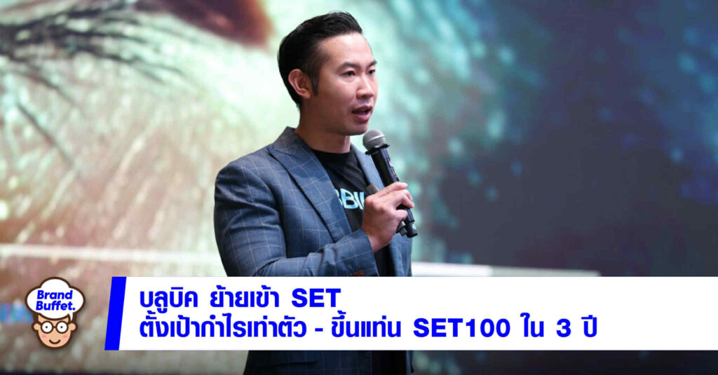 บลูบิค ย้ายเข้า SET ตั้งเป้ากำไรเท่าตัว - ขึ้นแท่น SET100 ใน 3 ปี - Brand Buffet