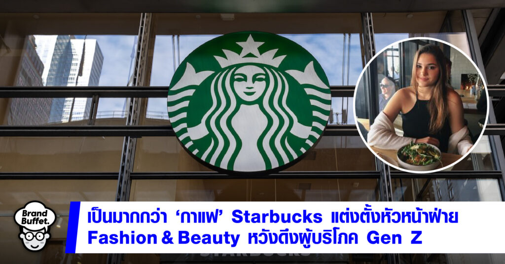 เป็นมากกว่า "กาแฟ" Starbucks ตั้งผู้บริหารด้าน "แฟชั่น–บิวตี้" หวังดึง ...