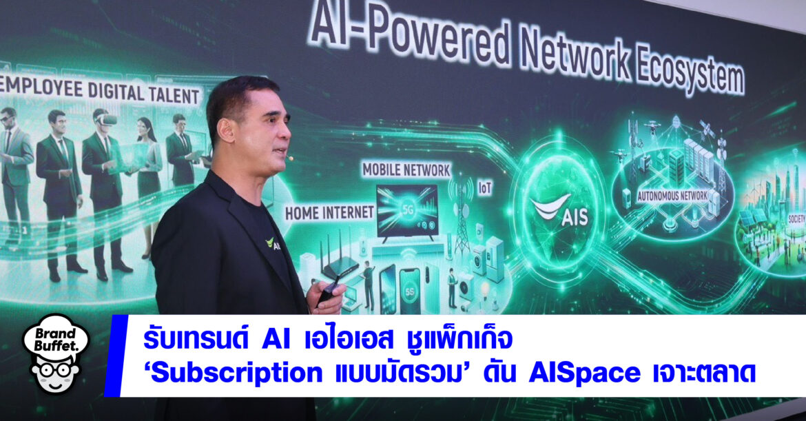 เอไอเอสชูจุดต่าง "Subscription แบบมัดรวม" ดัน AISpace เจาะตลาดคอนซูเมอร ...
